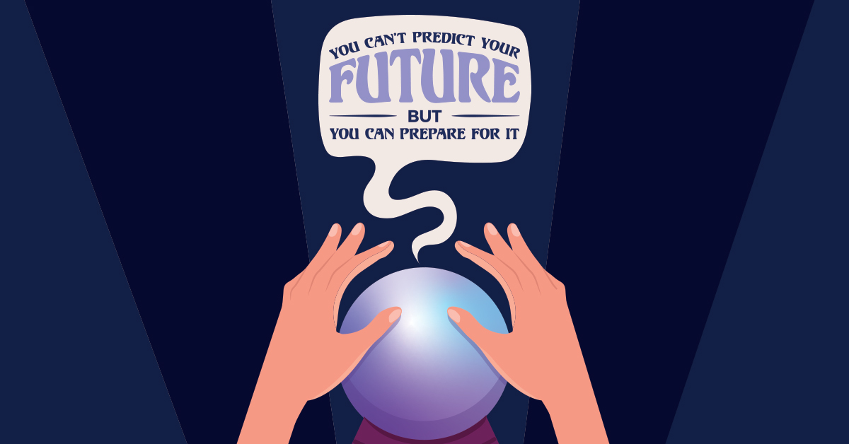 You Can’t Predict Your Future But You Can Prepare for It