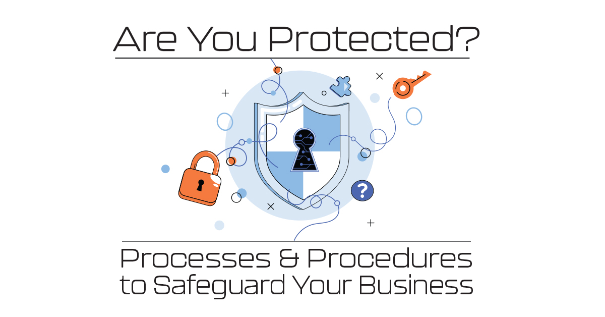 Are You Protected? Processes & Procedures to Safeguard Your Business